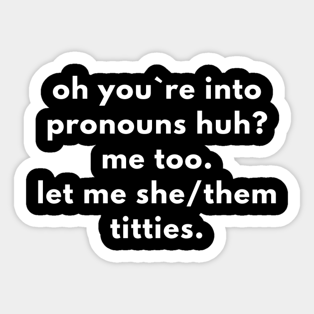 Oh You`re Into Pronouns Let Me See Them Titties Offensive Sticker Teepublic